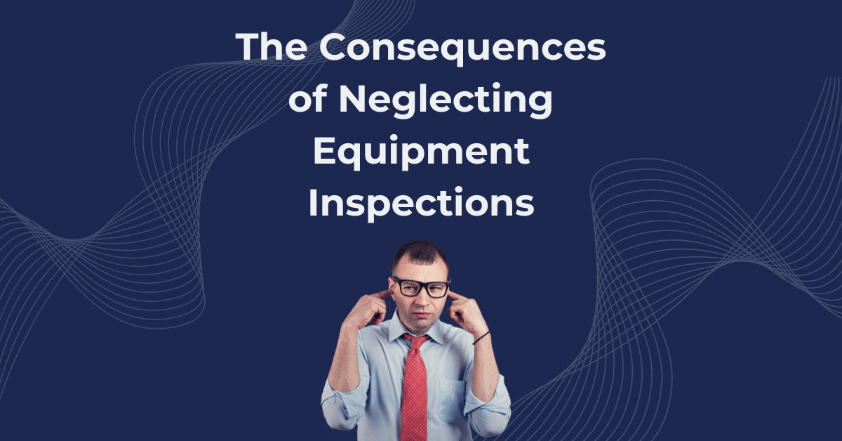 The Consequences of Neglecting Equipment Inspections - Motion Software
